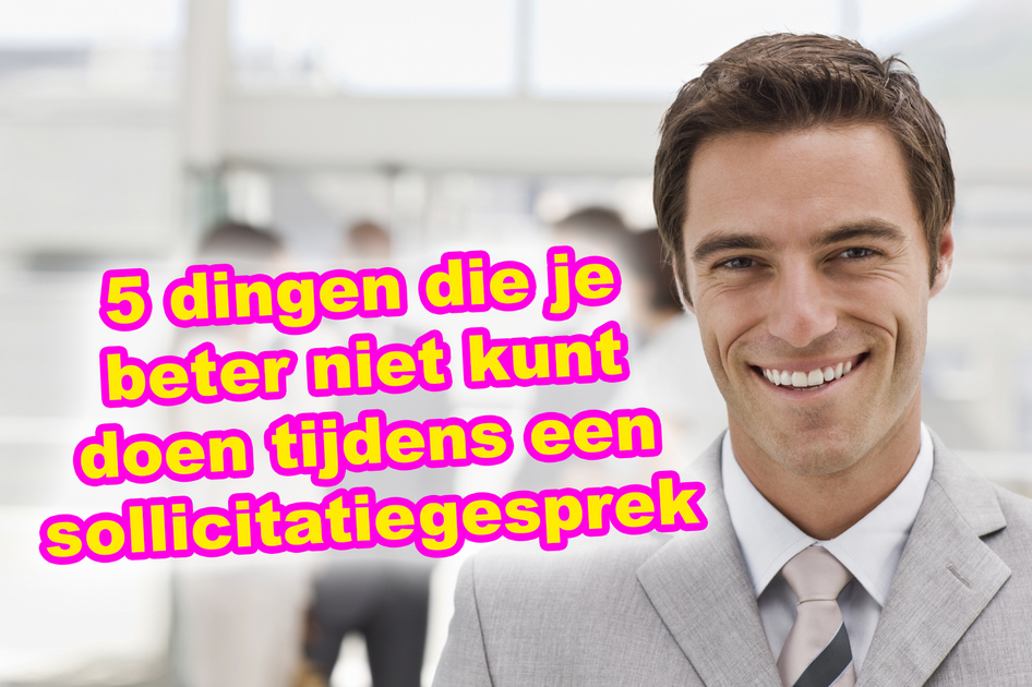 5 dingen die je beter niet kunt doen tijdens een sollicitatiegesprek ...